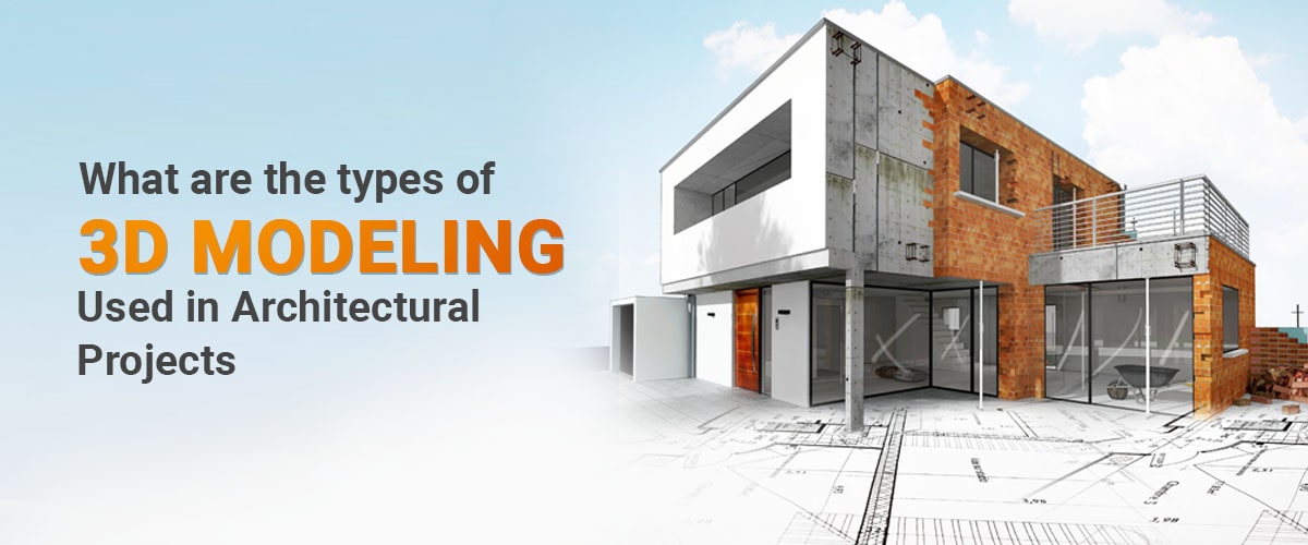 3D Modeling Different Types Used For Architectural Projects
